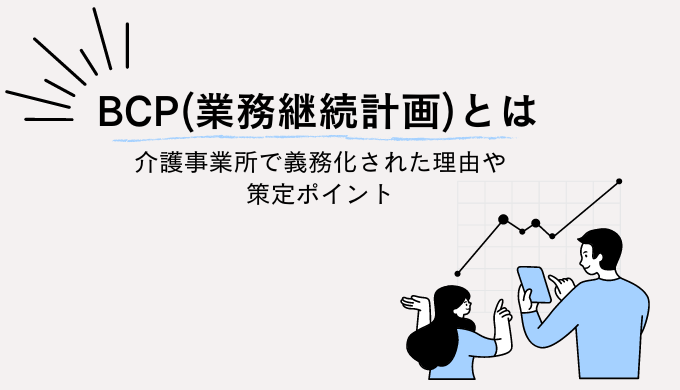 BCP（業務継続計画）とは？介護事業所で義務化された理由や策定ポイントを紹介 - ekaigo with