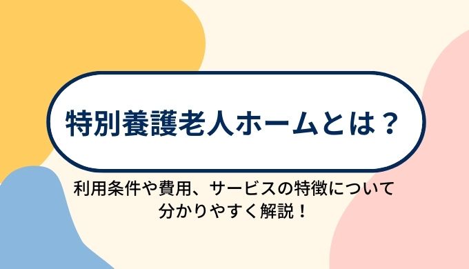 特別養護老人ホーム(介護老人福祉施設)とは?入所条件や費用、施設の特徴について分かりやすく解説! Ekaigo With